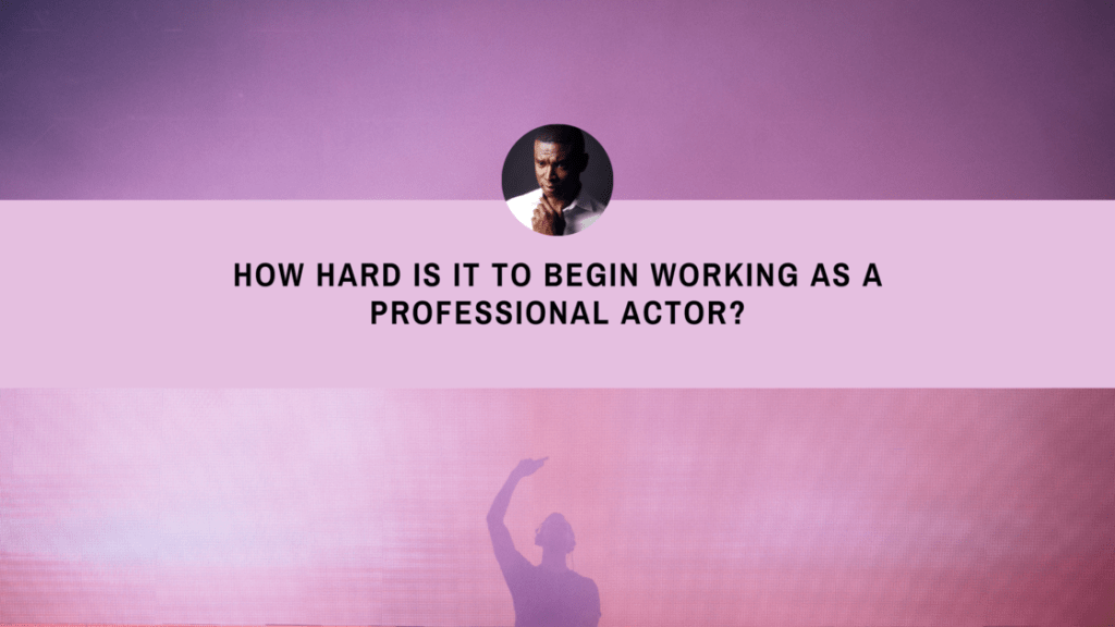 HOW HARD IS IT TO BEGIN WORKING AS A PROFESSIONAL ACTOR? - DFP - Blog